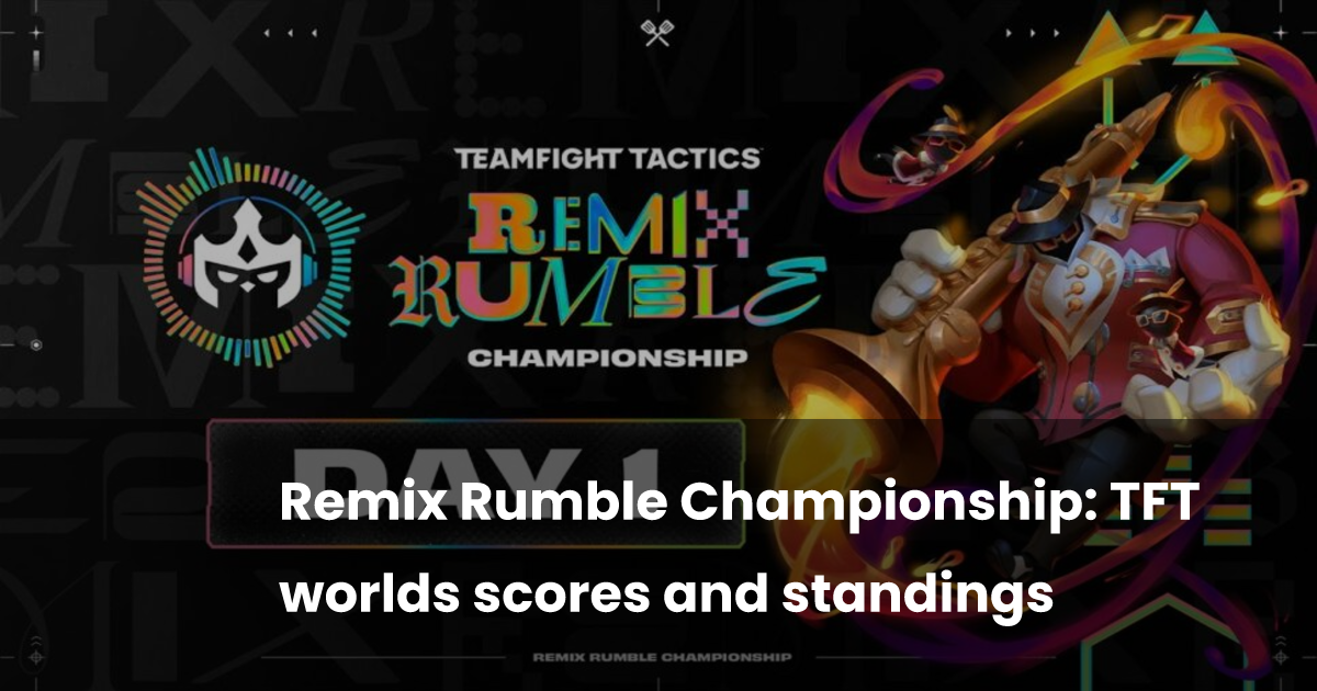 Remix Rumble Championship: TFT worlds scores and standings | esports.gg