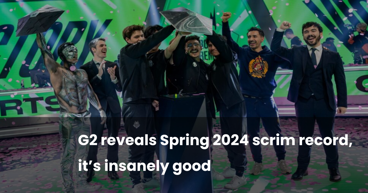 G2 reveals Spring 2024 scrim record, it’s insanely good | esports.gg