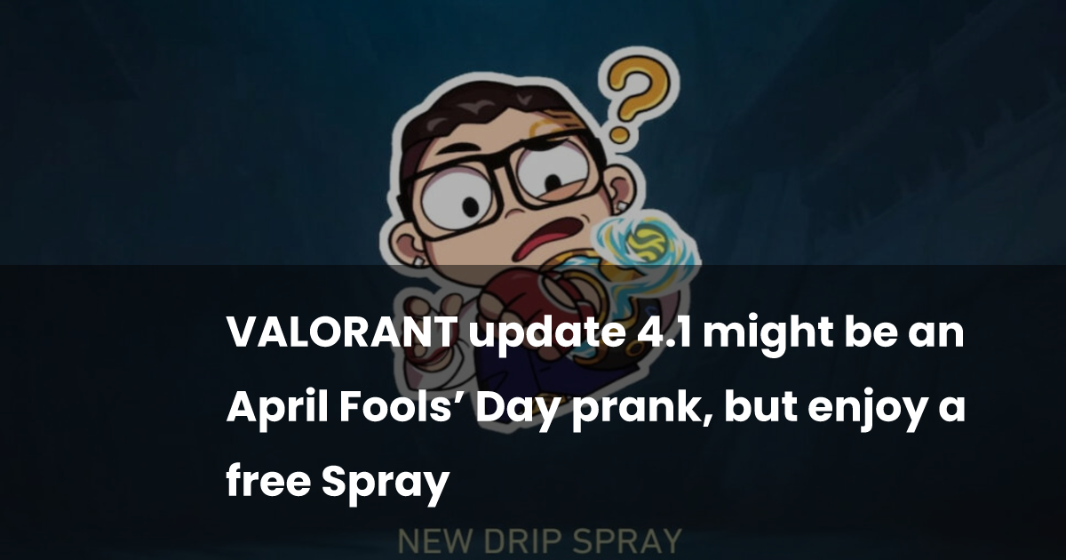 VALORANT update 4.1 might be an April Fools’ Day prank, but enjoy a ...