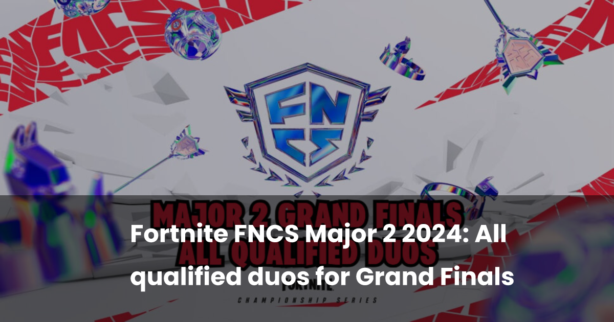 Fortnite FNCS Major 2 2024: All qualified duos for Grand Finals ...