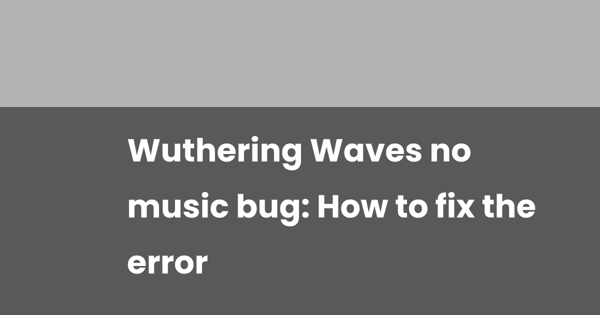 Wuthering Waves no music bug: How to fix the error | esports.gg