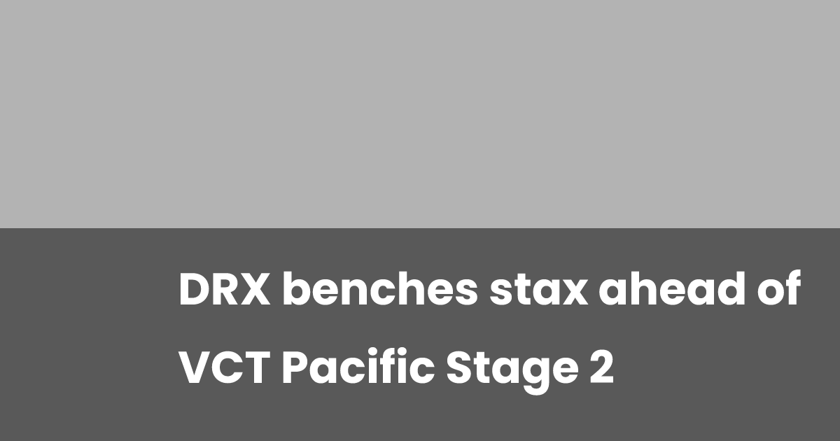 DRX benches stax ahead of VCT Pacific Stage 2 | esports.gg