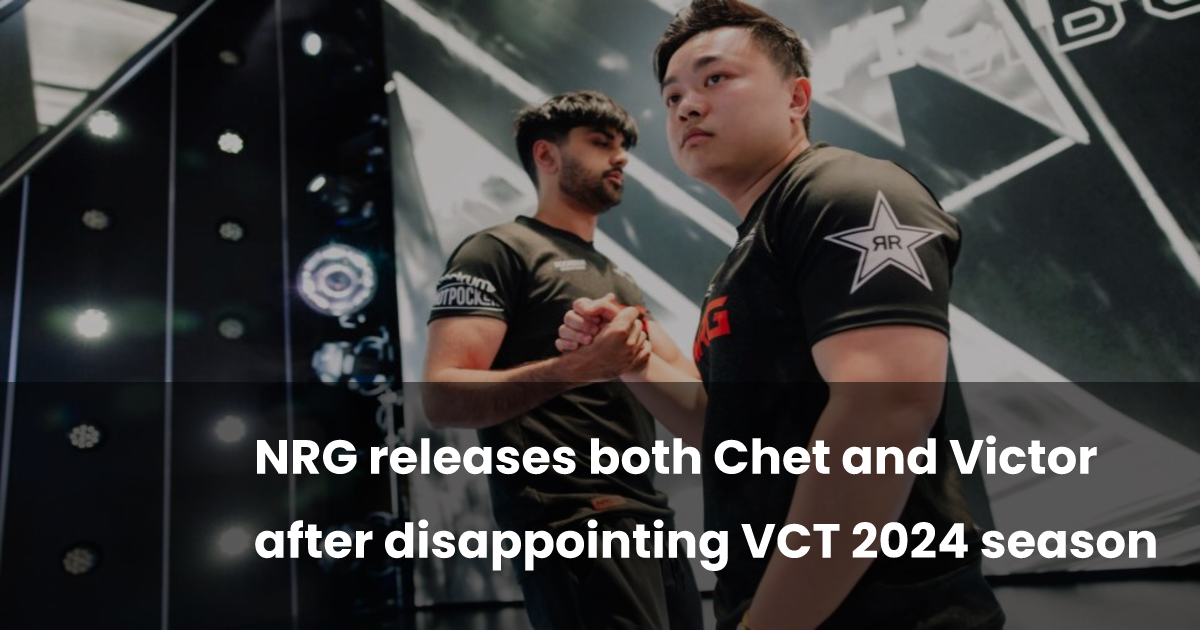 NRG releases both Chet and Victor after disappointing VCT 2024 season ...