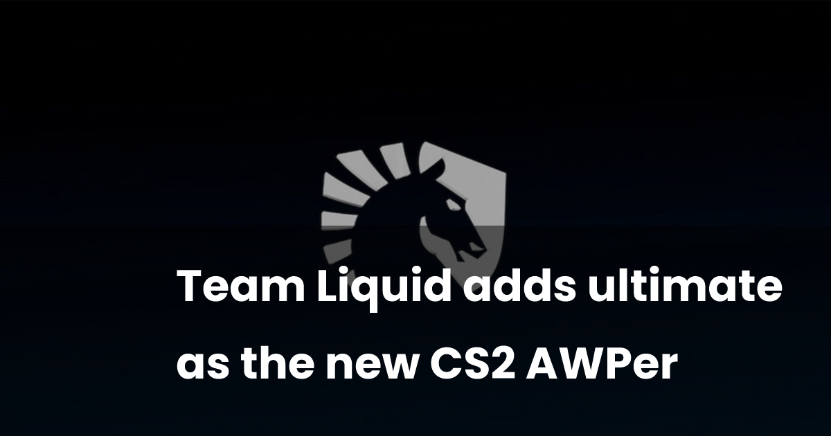Team Liquid adds ultimate as the new CS2 AWPer | esports.gg