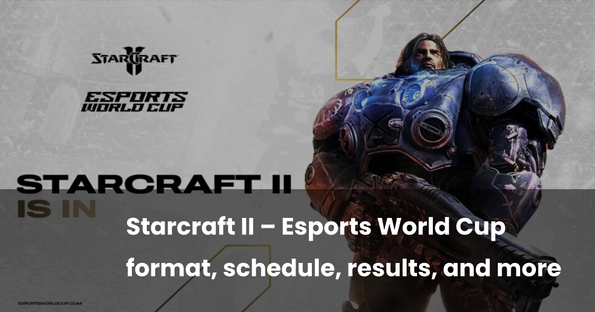 Starcraft II – Esports World Cup format, schedule, results, and more ...