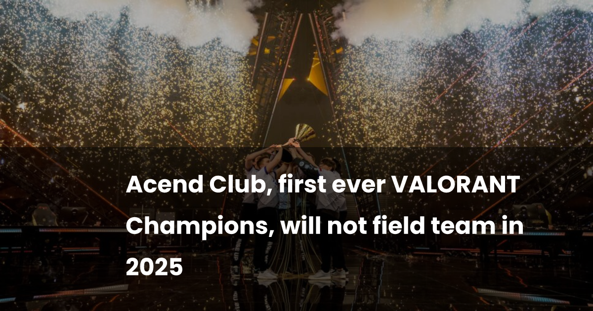 Acend Club, first ever VALORANT Champions, will not field team in 2025 ...