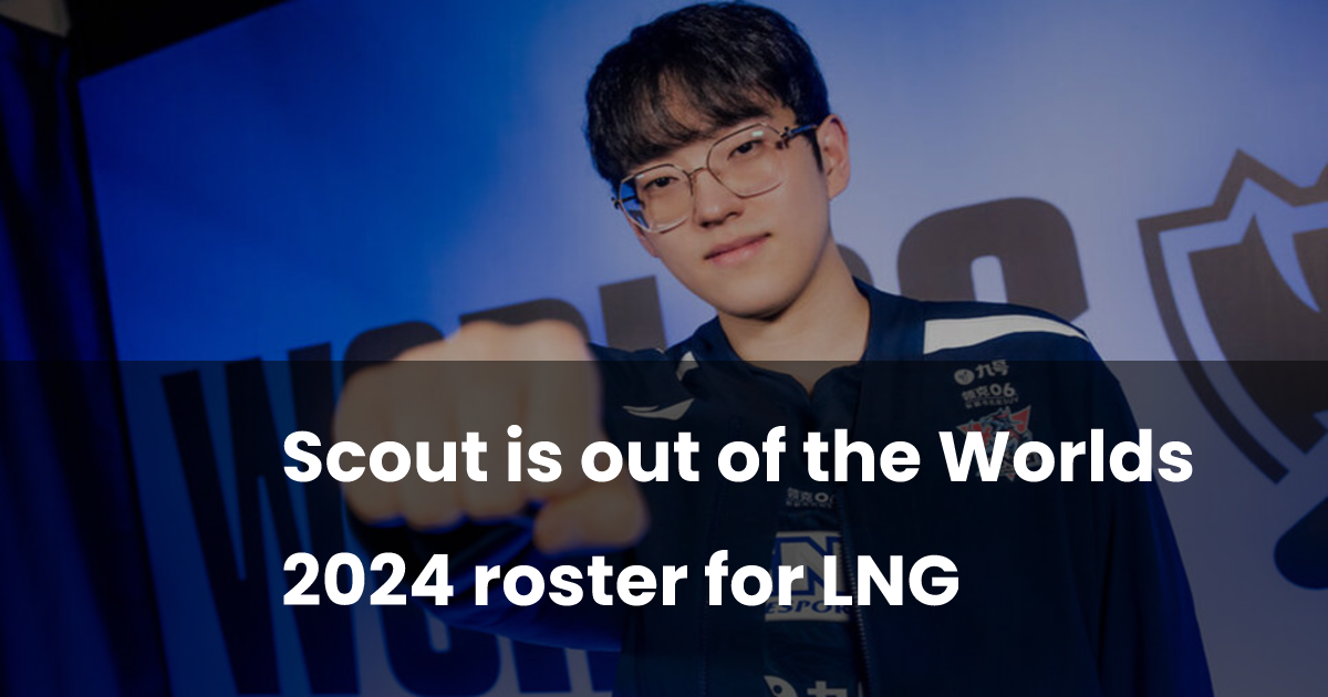 Scout is out of the Worlds 2024 roster for LNG | esports.gg