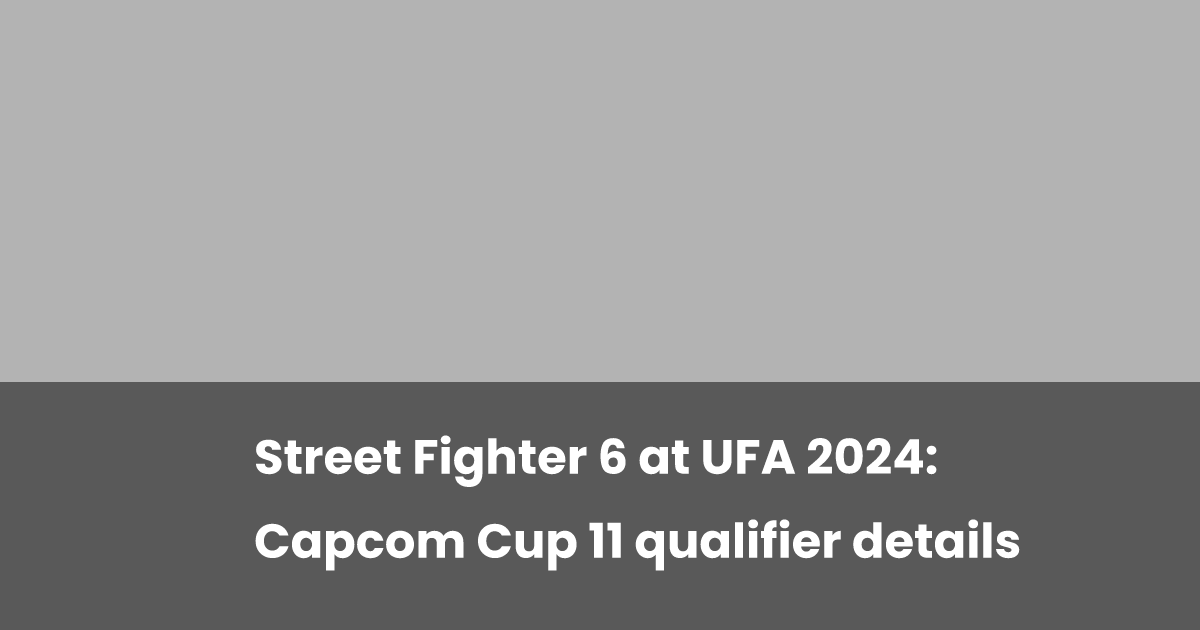 Street Fighter 6 at UFA 2024: Capcom Cup 11 qualifier details | esports.gg