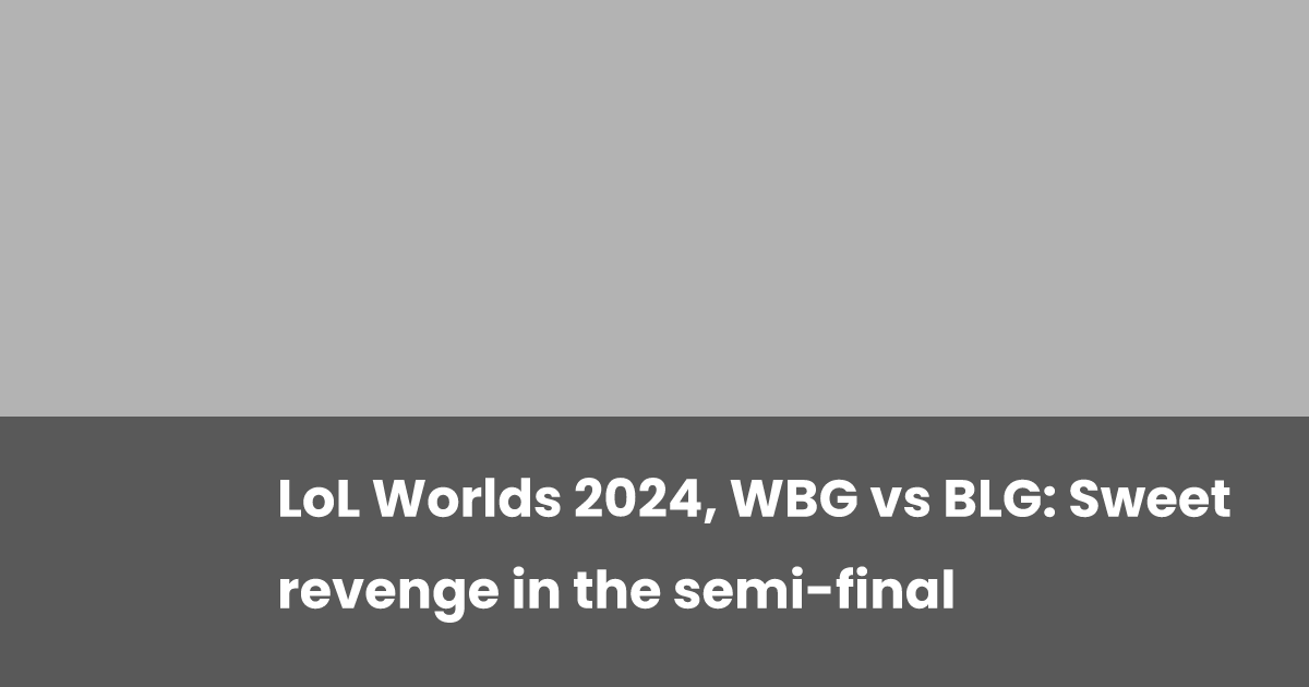 LoL Worlds 2024, WBG vs BLG: Sweet revenge in the semi-final | esports.gg