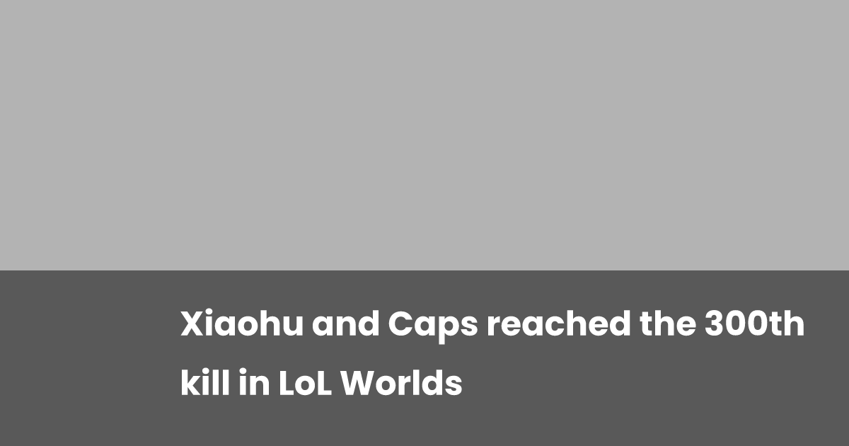 Xiaohu and Caps reached the 300th kill in LoL Worlds | esports.gg