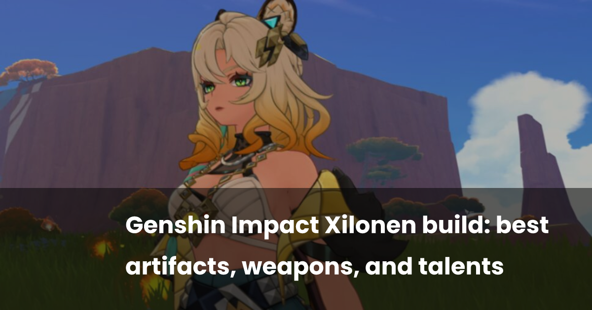 Genshin Impact Xilonen build: best artifacts, weapons, and talents ...