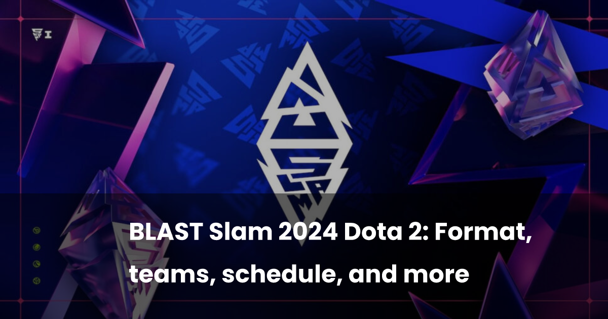 BLAST Slam 2024 Dota 2: Format, teams, schedule, and more | esports.gg