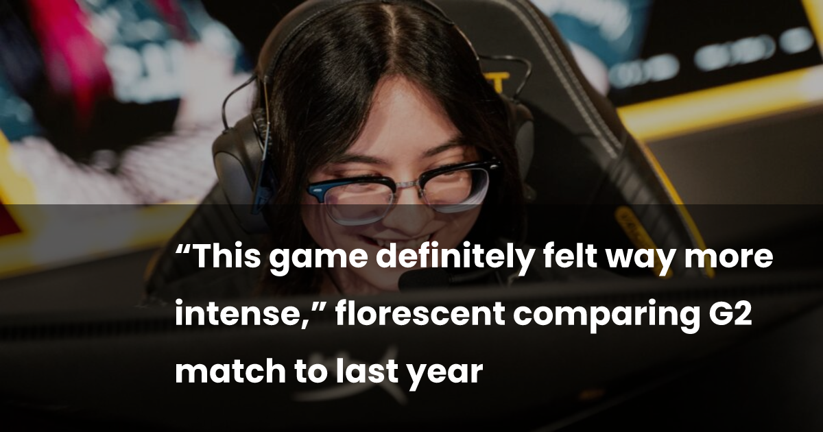 “This game definitely felt way more intense,” florescent comparing G2 ...
