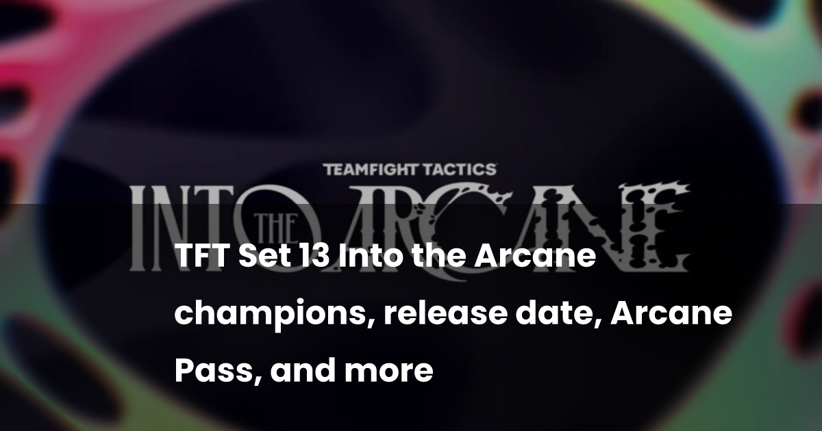 TFT Set 13 Into the Arcane champions, release date, Arcane Pass, and more | esports.gg