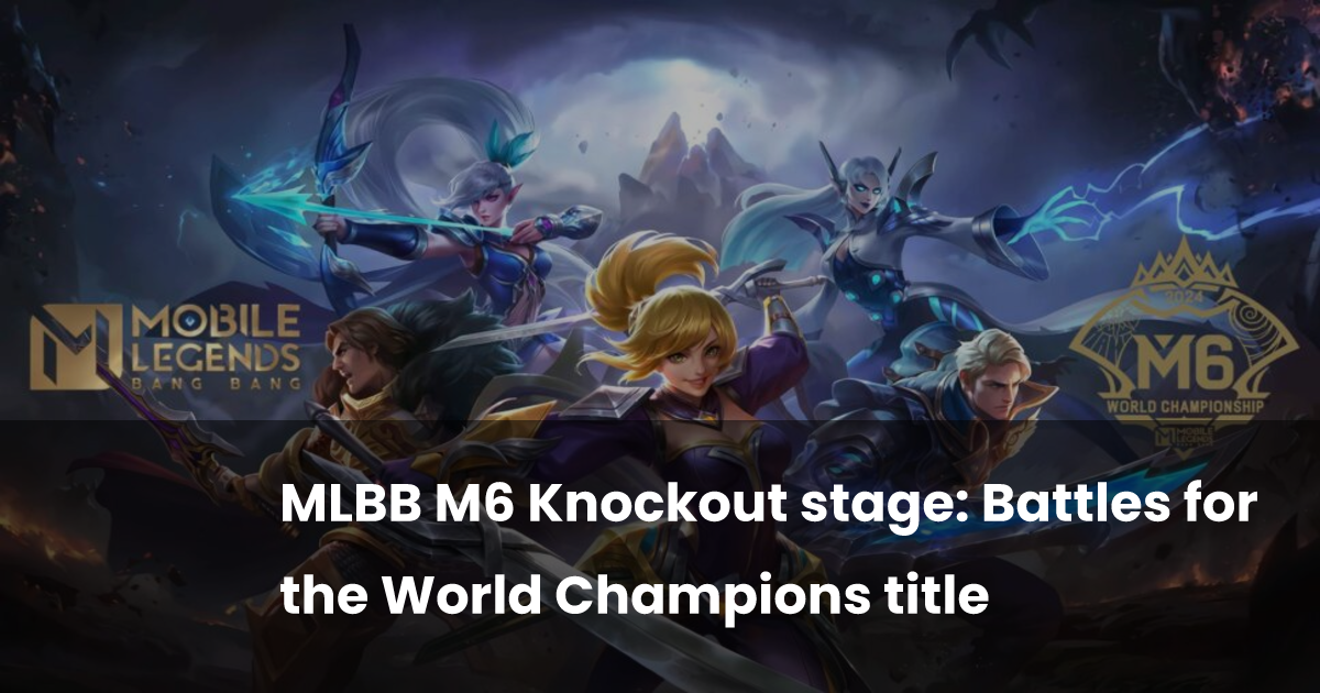 MLBB M6 Knockout stage: Battles for the World Champions title | esports.gg