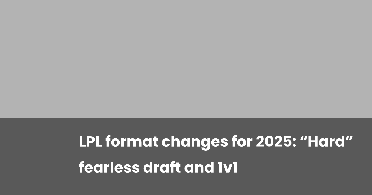 LPL format changes for 2025: “Hard” fearless draft and 1v1 | esports.gg
