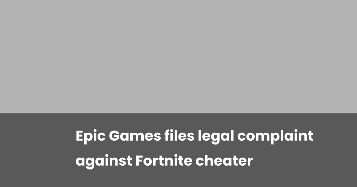 Epic Games files legal complaint against Fortnite cheater | esports.gg