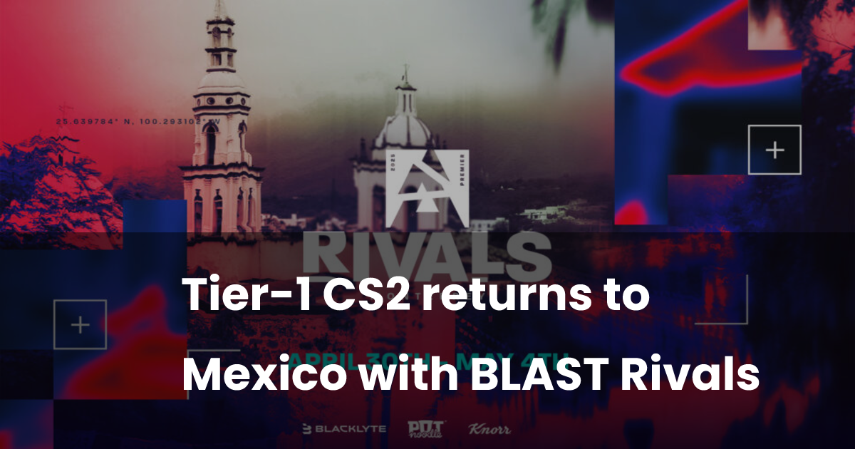 Tier-1 CS2 returns to Mexico with BLAST Rivals | esports.gg