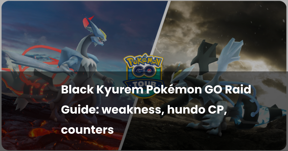 Black Kyurem Pokémon GO Raid Guide: weakness, hundo CP, counters ...