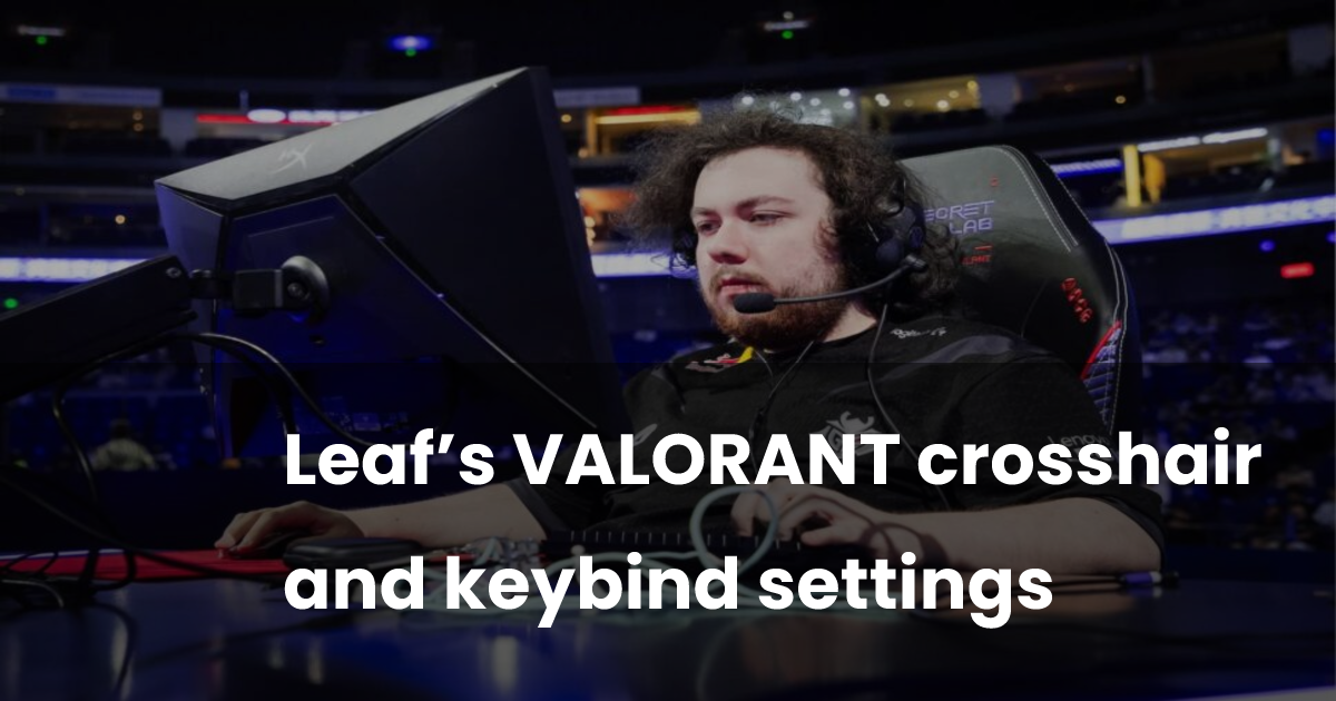 Leaf’s VALORANT crosshair and keybind settings | esports.gg
