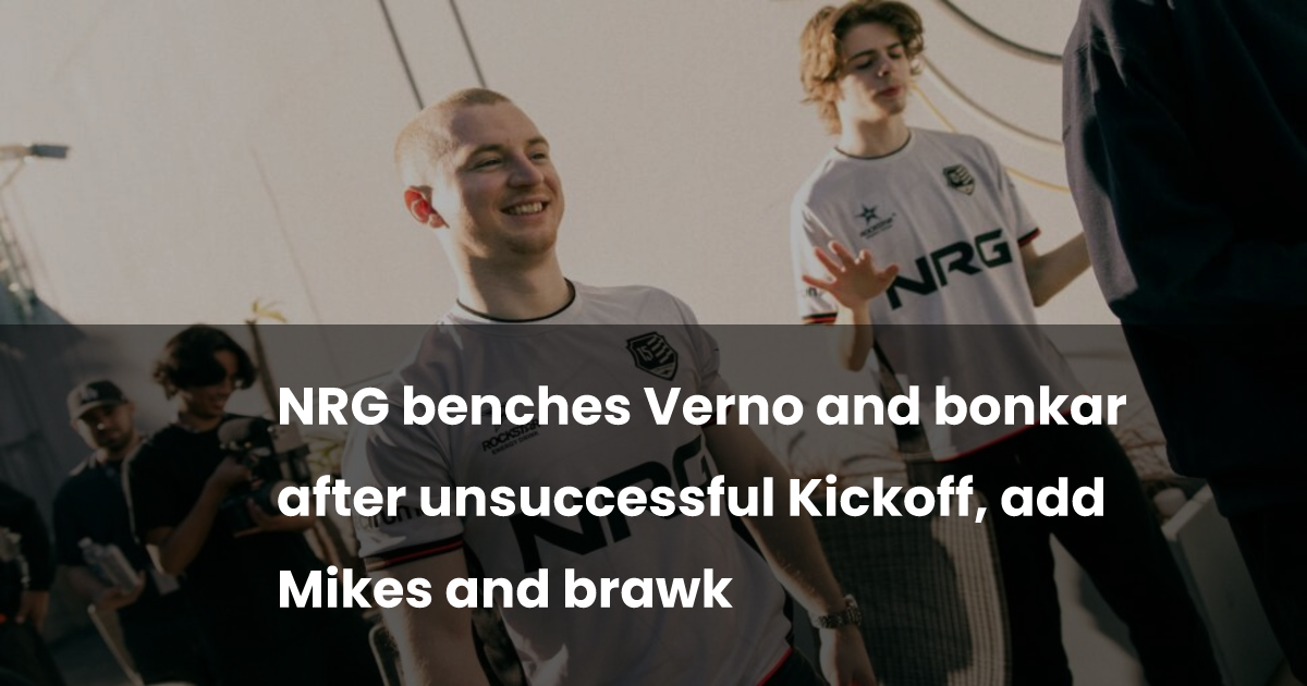 NRG benches Verno and bonkar after unsuccessful Kickoff, add Mikes and brawk | esports.gg
