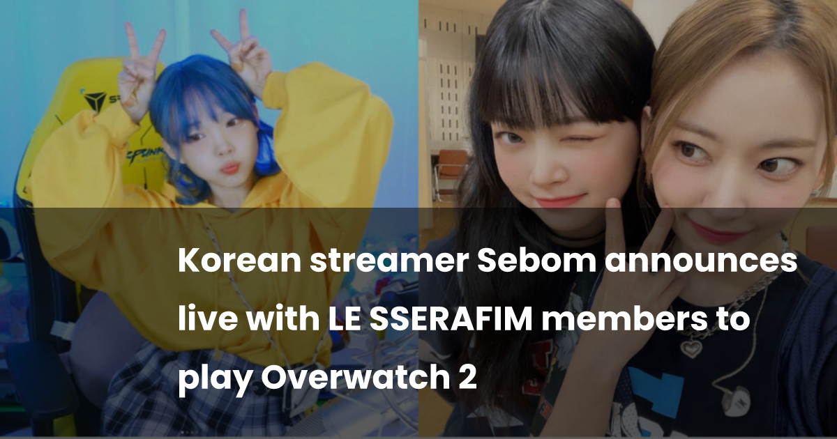 Korean streamer Sebom announces live with LE SSERAFIM members to play ...