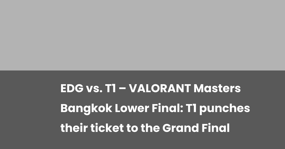 EDG vs. T1 – VALORANT Masters Bangkok Lower Final: T1 punches their ticket to the Grand Final ...