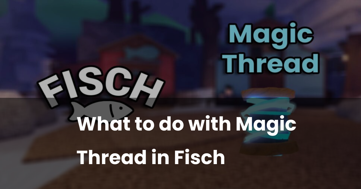 What to do with Magic Thread in Fisch | esports.gg