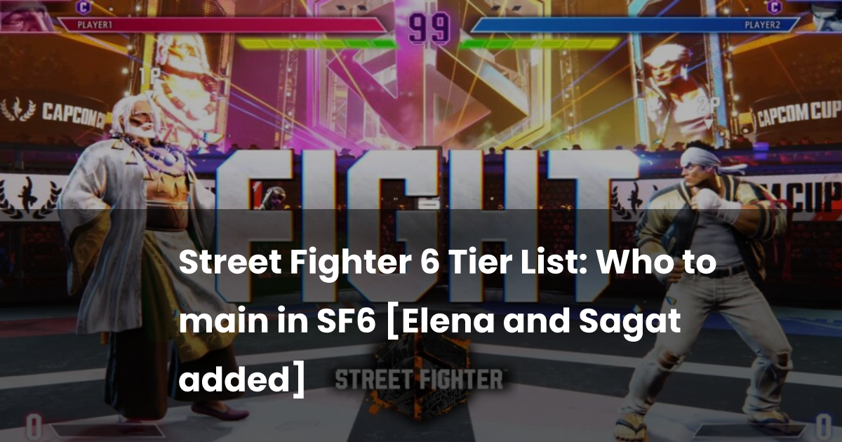 Street Fighter 6 Tier List: Who to main in SF6 [Elena and Sagat added ...