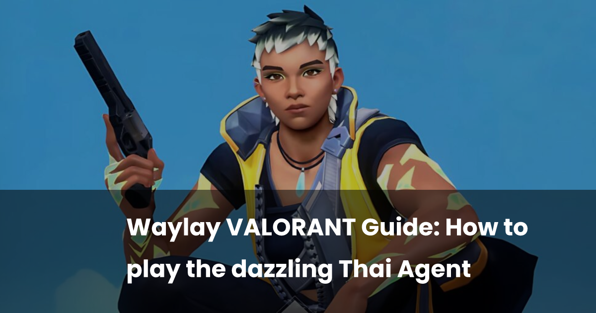 Waylay VALORANT Guide: How to play the dazzling Thai Agent | esports.gg