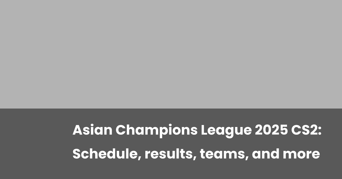 Asian Champions League 2025 CS2: Schedule, results, teams, and more | esports.gg