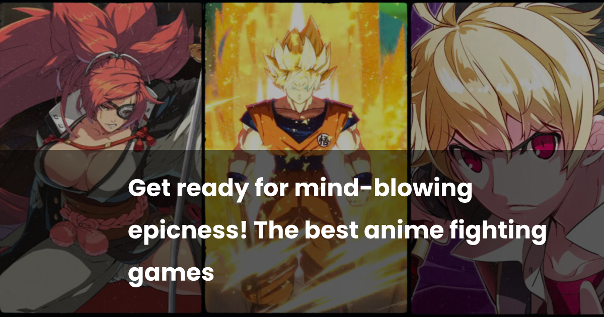 Get ready for mind-blowing epicness! The best anime fighting games ...