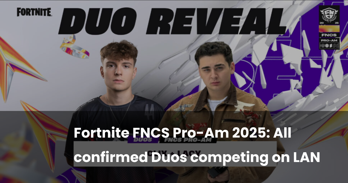 Fortnite FNCS Pro-Am 2025: All confirmed Duos competing on LAN | esports.gg