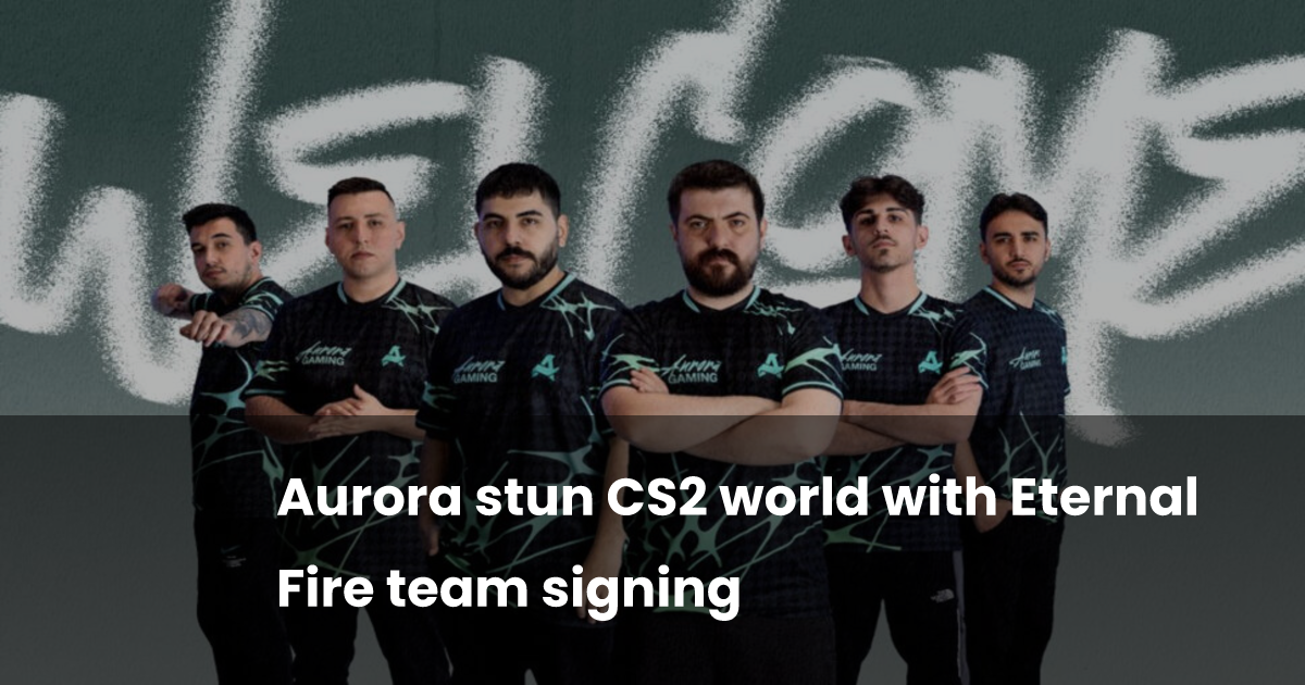 Aurora stun CS2 world with Eternal Fire team signing | esports.gg