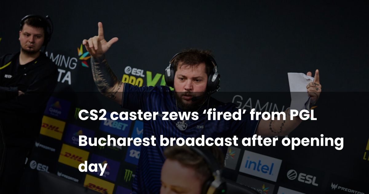 CS2 caster zews ‘fired’ from PGL Bucharest broadcast after opening day ...