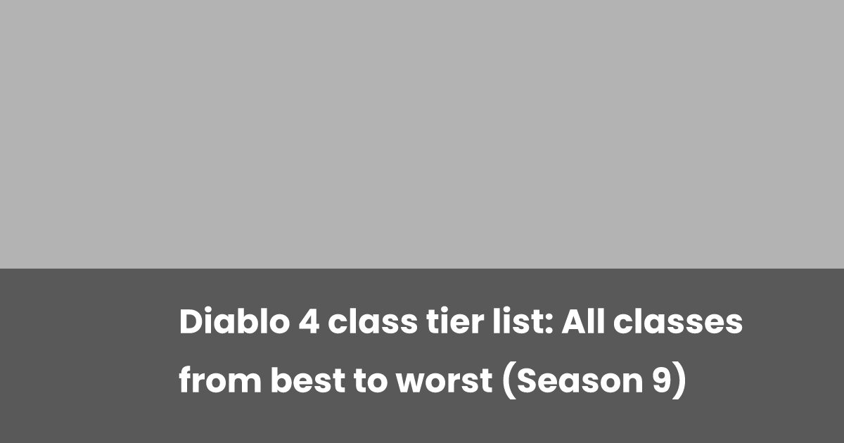 Diablo 4 class tier list: All classes from best to worst (Season 9) | esports.gg