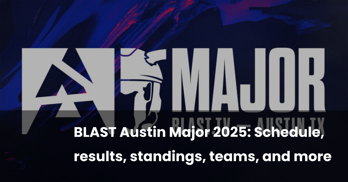 BLAST Austin Major 2025: Schedule, results, standings, teams, and more ...