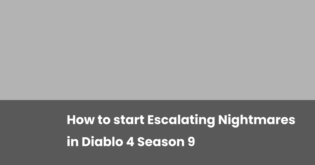 How to start Escalating Nightmares in Diablo 4 Season 9 | esports.gg