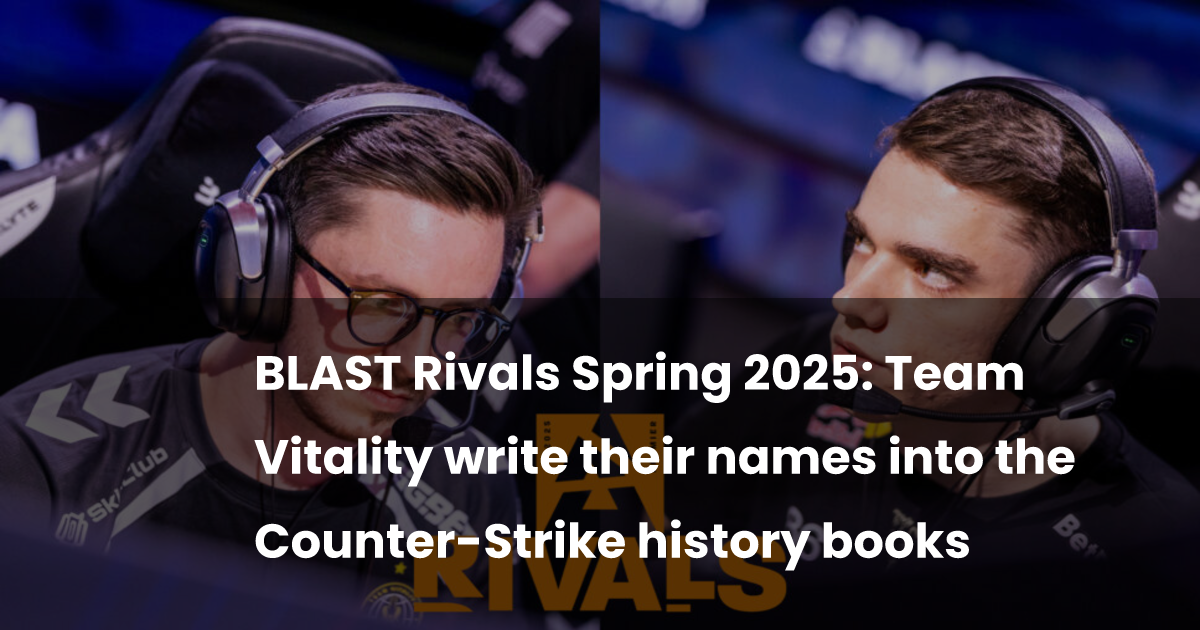 BLAST Rivals Spring 2025: Team Vitality write their names into the Counter-Strike history books ...