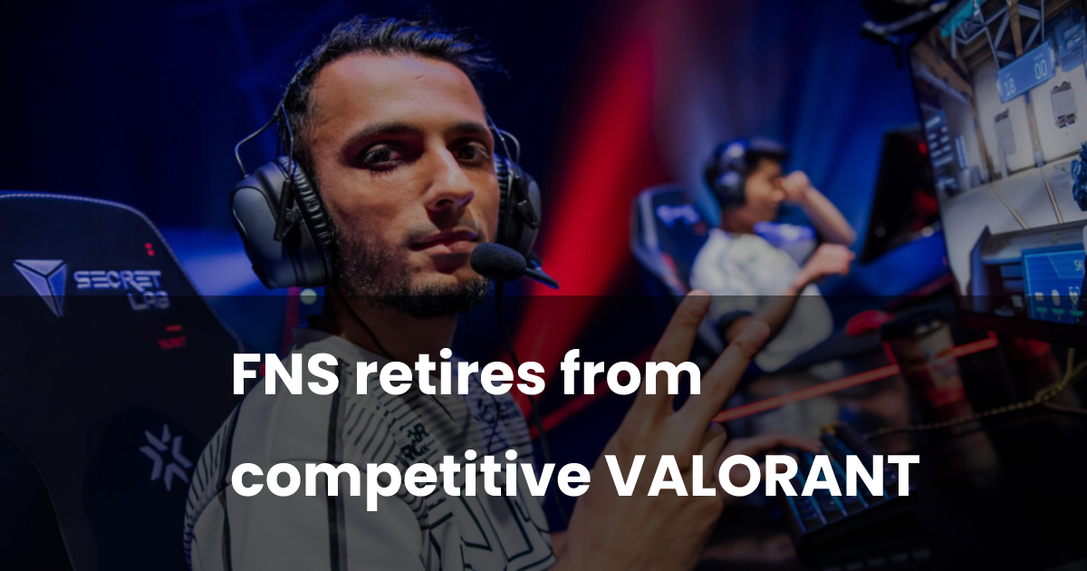 FNS retires from competitive VALORANT | esports.gg