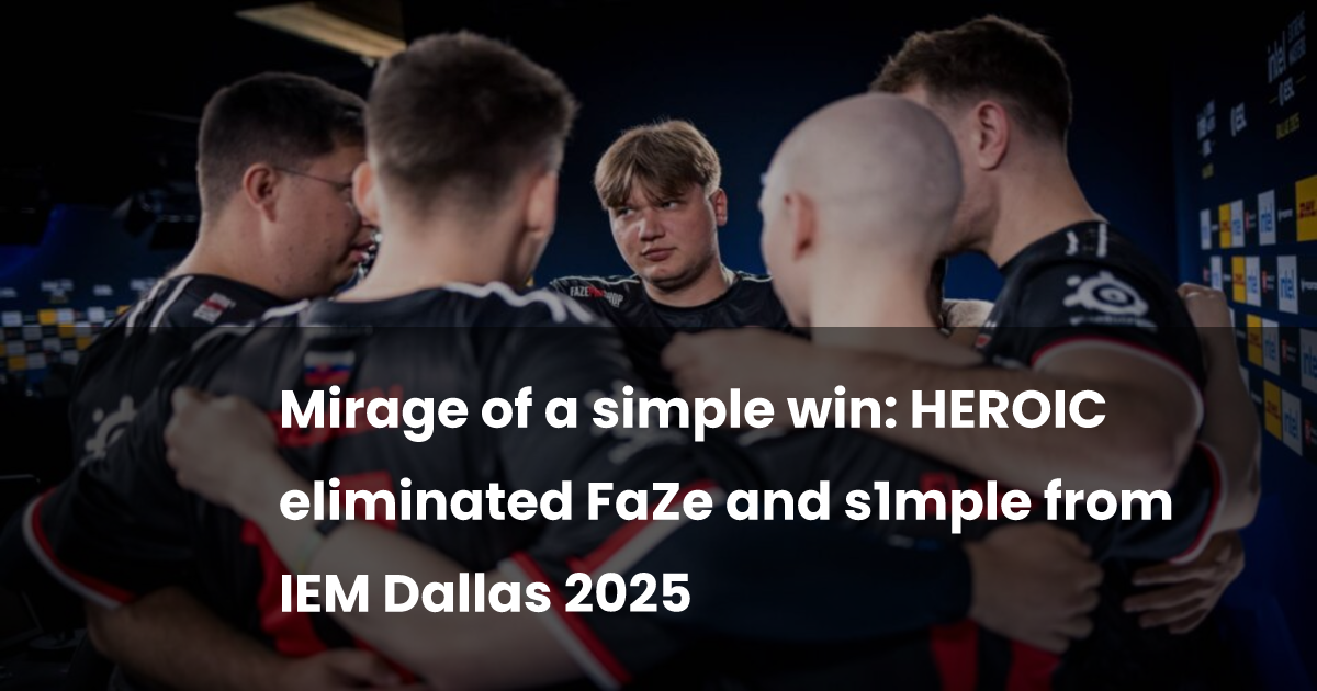 Mirage of a simple win: HEROIC eliminated FaZe and s1mple from IEM Dallas 2025 | esports.gg