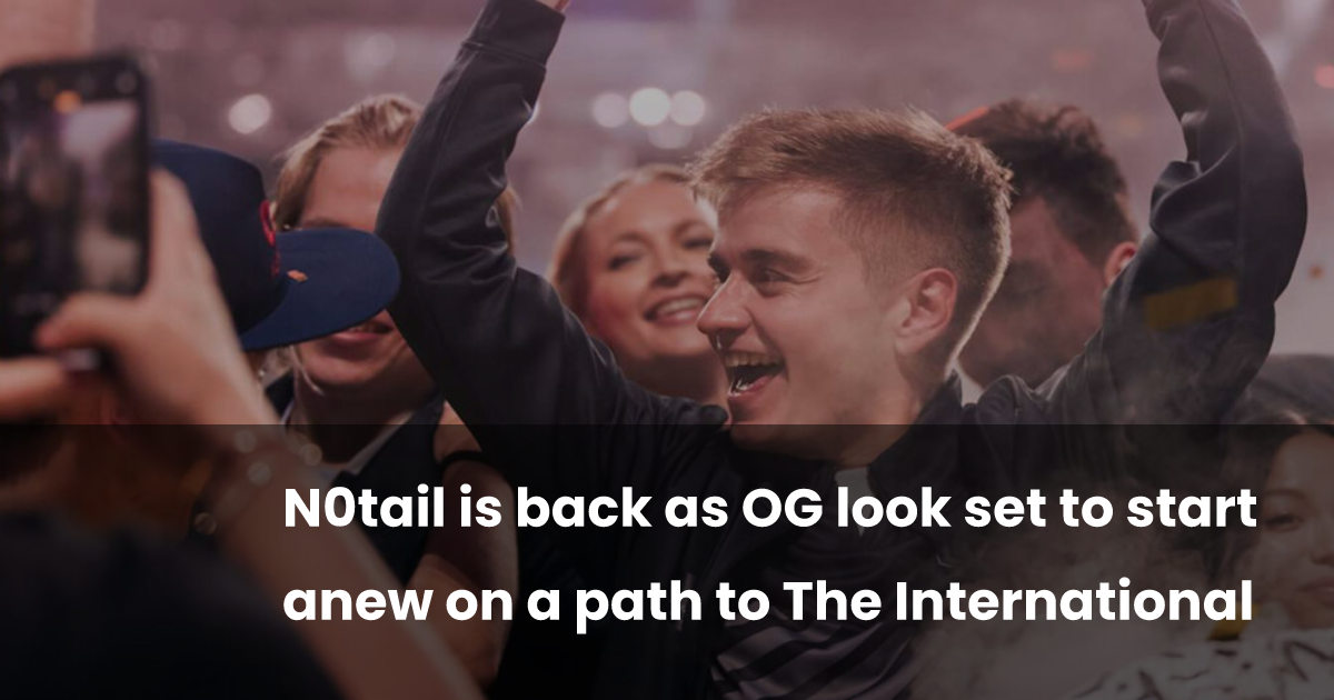 N0tail is back as OG look set to start anew on a path to The ...