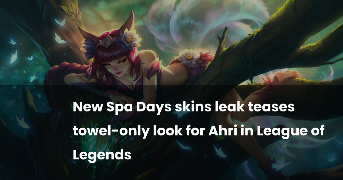 New Spa Days skins leak teases towel-only look for Ahri in League of ...