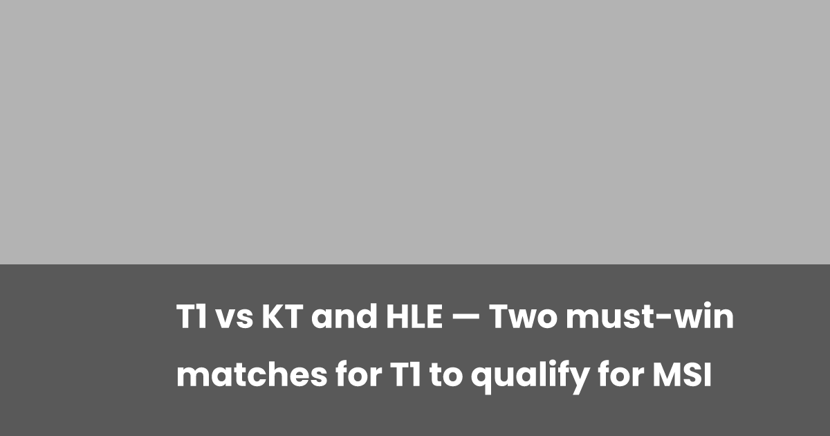 T1 vs KT and HLE — Two must-win matches for T1 to qualify for MSI | esports.gg