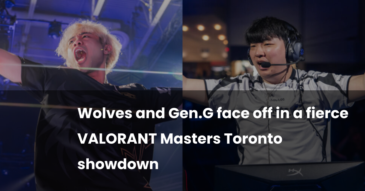 Wolves and Gen.G face off in a fierce VALORANT Masters Toronto showdown ...