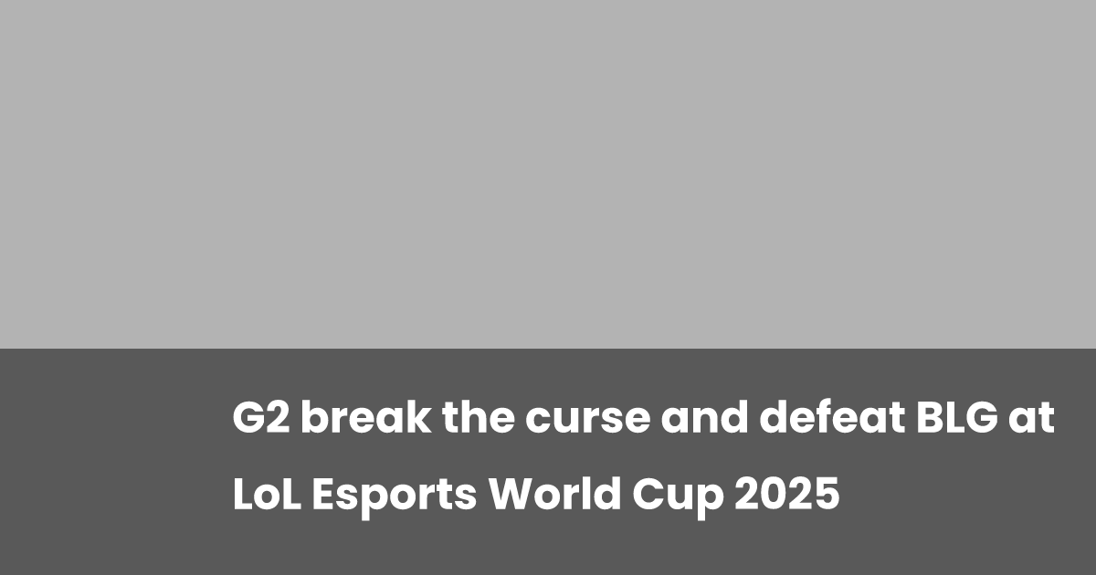 G2 break the curse and defeat BLG at LoL Esports World Cup 2025 | esports.gg