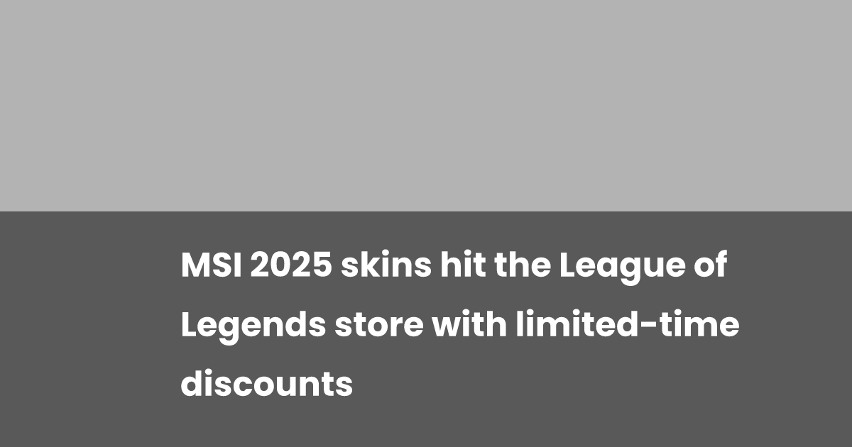 MSI 2025 skins hit the League of Legends store with limited-time discounts | esports.gg