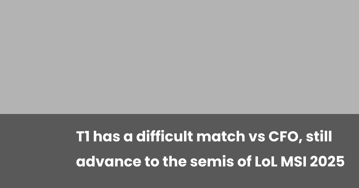 T1 has a difficult match vs CFO, still advance to the semis of LoL MSI 2025 | esports.gg