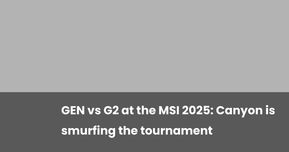 GEN vs G2 at the MSI 2025: Canyon is smurfing the tournament | esports.gg