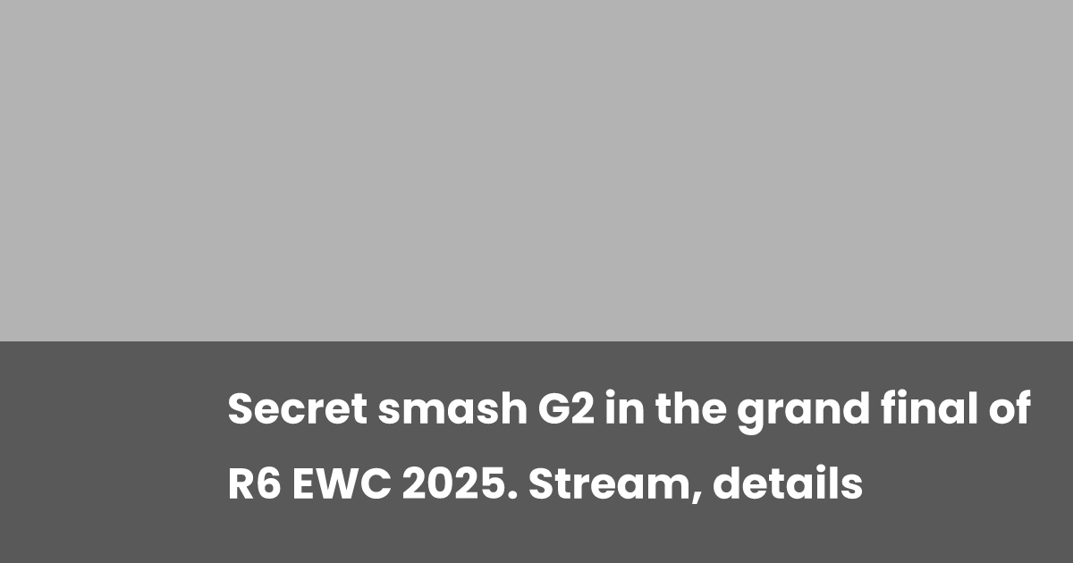 Secret smash G2 in the grand final of R6 EWC 2025. Stream, details | esports.gg